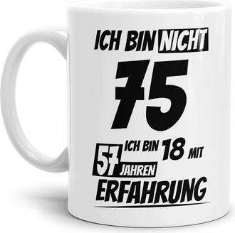 Tassendruck Geburtstags-Tasse Ich bin 75 mit 57 Jahren Erfahrung Weiss/Geburtstags-Geschenk/Geschenk-Idee/Lustig/mit Spruch/Witzig/Spaß/Beste Qualität - 25 Jahre 