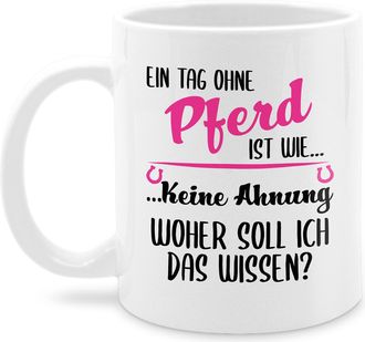 Shirtracer Tasse Tassen 325ml - Ein Tag ohne Pferd ist wie keine Ahnung woher soll ich das wissen I Pferde Geschenk Pferdeliebhaber I Reiten Geschenk Pferdem&auml;dch