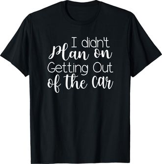 Good Mood Ich Hatte Nicht geplant, aus dem Auto auszusteigen T-Shirt