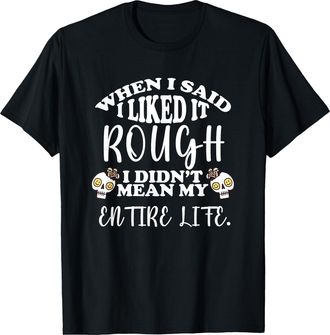 Candis Raechelle Designs Als ich sagte, ich mochte es grob, meinte ich nicht mein ganzes Leben. T-Shirt