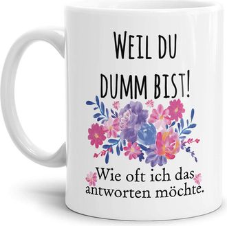 Tassendruck Tasse mit frechem Spruch - Weil Du dumm bist! - Blumenmotiv - Weiss